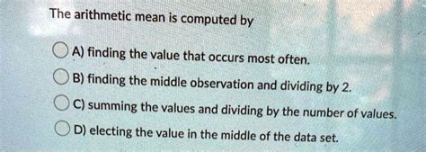 The Arithmetic Mean Is Computed By A Finding The Value That Occurs Most