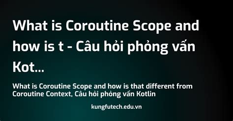 What Is Coroutine Scope And How Is T Câu Hỏi Phỏng Vấn Kotlin