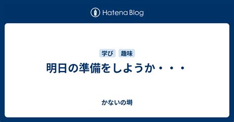 明日の準備をしようか・・・ かないの塒