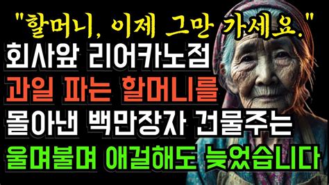 회사앞에서 리어카노점 과일 파는 할머니를 쫒아낸 백만장자 건물주는 울며불며 애걸해도 늦었습니다 Youtube