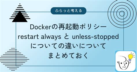 Dockerの再起動ポリシー Restart Always と Unless Stopped についての違いについてまとめ ふらっと考える