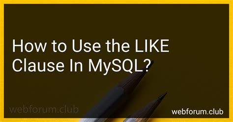 How To Use The Like Clause In Mysql In 2025