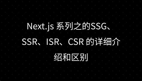 Nextjs 系列之的ssg、ssr、isr、csr 的详细介绍和区别