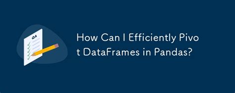 How Can I Efficiently Pivot Dataframes In Pandas Python Tutorial Phpcn