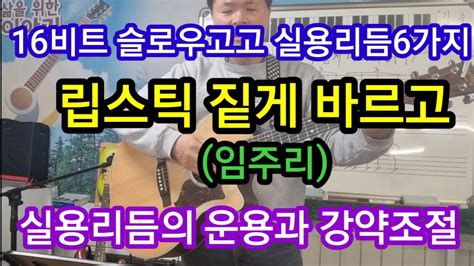 립스틱 짙게 바르고임주리 슬로우고고 실용리듬6가지 운용하기 강약조절하기 타임머신변철구기타제896강 Youtube