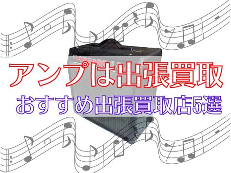 アンプは出張買取で売るおすすめ買取業者 選アンプを高く売る技 どこよりも高く最新価格の相場で売るならとらのこ