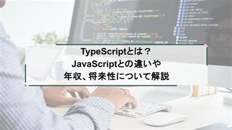 Typescriptとは？javascriptとの違いや年収、将来性について解説 フリーランスエンジニアにより多くの選択肢を【フリコン】