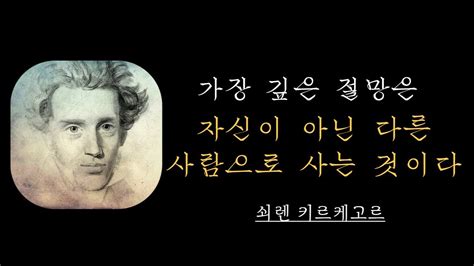 키에르케고르 명언 살아 있는 한 자신을 외면하지 말고 꼿꼿이 서라 인생 철학 처세 마음을 울리는 명언 Youtube