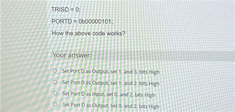 Solved Trisd 0 ﻿portd 0b00000101 How The Above Code