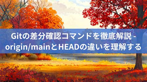 Gitの差分確認コマンドを解説。origin Mainとheadの違い