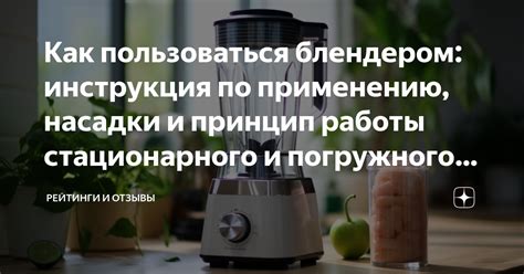 Как пользоваться блендером инструкция по применению насадки и принцип работы стационарного и