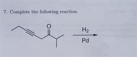 Solved 7 Complete The Following Reaction O H2 Pd