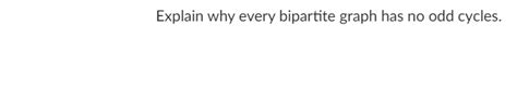 Solved Explain Why Every Bipartite Graph Has No Odd Cycles