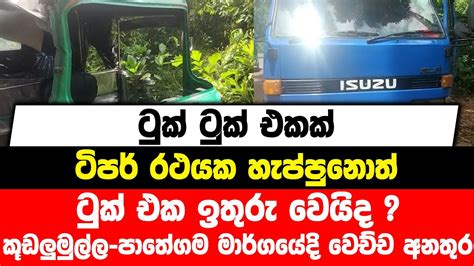 ටුක් ටුක් එකක් ටිපර් රථයක හැප්පුනොත් ටුක් එක ඉතුරු වෙයිද කූඩලුමුල්ල