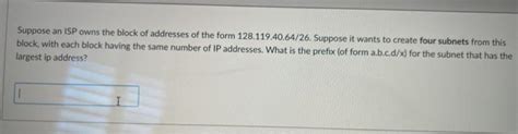 solved suppose an isp owns the block of addresses of the