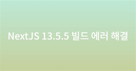 Nextjs 1355 빌드 에러 해결