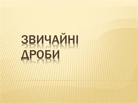 Презентація до уроку математики в 6 класі з теми Звичайні дроби