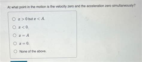 Solved At What Point In The Motion Is The Velocity Zero And