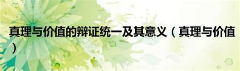真理与价值的辩证统一及其意义真理与价值 齐聚生活网