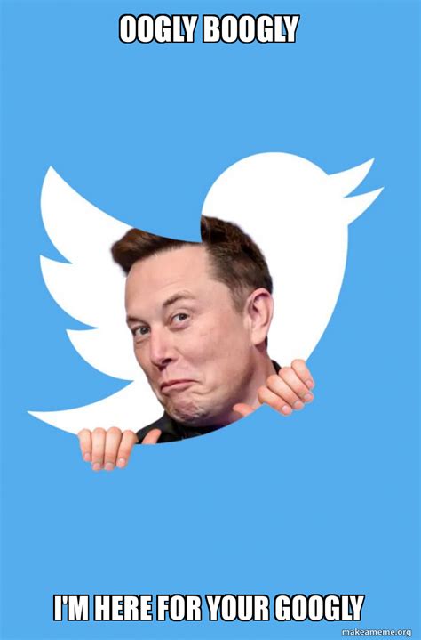 Oogly Boogly Im Here For Your Googly Elon Musk Twitter Make A Meme