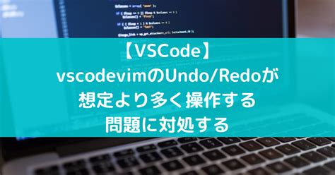 【vscode】vscodevimのundo redoが想定より多く操作する問題に対処する suer til