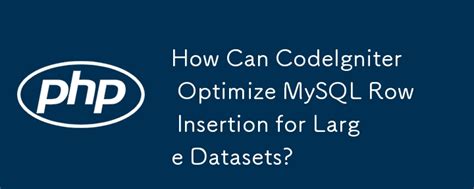 Codeigniter 如何最佳化大型資料集的 Mysql 行插入？ Php教程 Php中文網