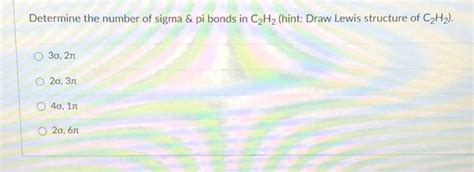 Solved Determine The Number Of Sigma And Pi Bonds In C₂h₂