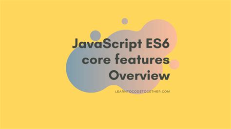 Javascript Es6 Core Features Overview Learn To Code Together