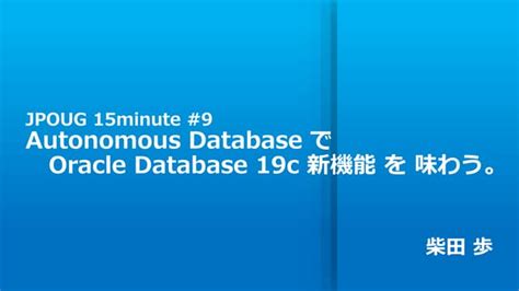 Autonomous Database で Oracle Database19c 新機能 を味わう。 Pptx