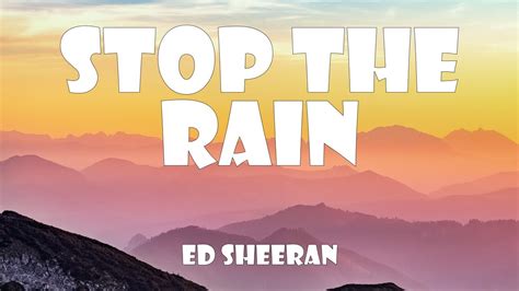 Ed Sheeran Stop The Rain Lyrics Youtube