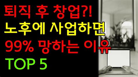 퇴직 후 창업 노후에 사업하면 99 망하는 이유 Top 5 5가지 ㅣ 창업은 신중하게 하세요 Youtube