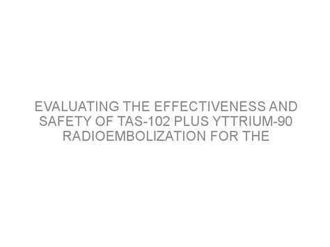 Evaluating The Effectiveness And Safety Of Tas 102 Plus Yttrium 90 Radioembolization For The