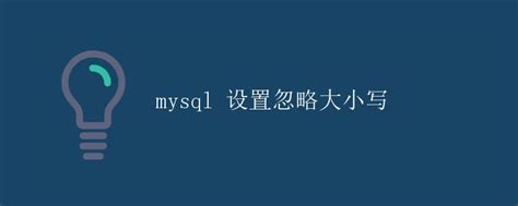 Mysql设置忽略大小写极客笔记