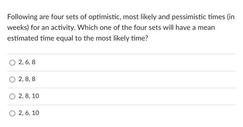 following are four sets of optimistic most likely