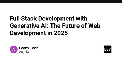 Full Stack Development With Generative Ai The Future Of Web Development In 2025 Dev Community