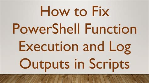 How To Fix Powershell Function Execution And Log Outputs In Scripts