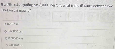 Solved If A Diffraction Grating Has 6 000 Lines Cm What Is The Distance Between Two Lines On