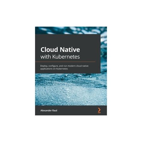 Cloud Native With Kubernetes Deploy Configure And Run Modern Cloud