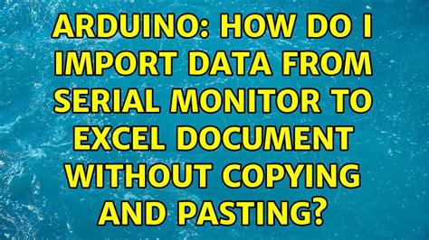 Arduino How Do I Import Data From Serial Monitor To Excel Document Without Copying And Pasting