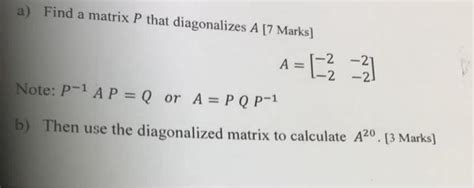 Solved A Find A Matrix P That Diagonalizes A Marks Chegg Com