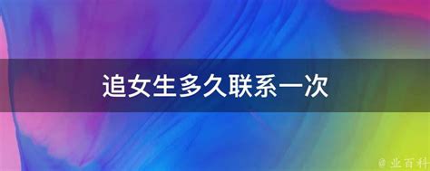 追女生多久联系一次 业百科