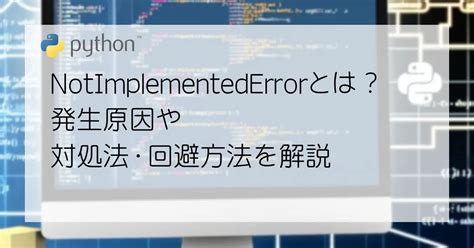 PythonNotImplementedErrorとは発生原因や対処法回避方法を解説 GeekBlocks