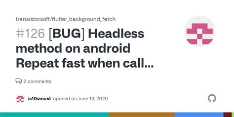 BUG Headless Method On Android Repeat Fast When Call My Method Inside