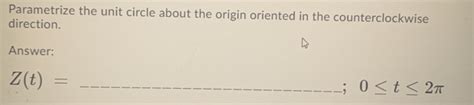 Solved Parametrize The Unit Circle About The Origin Oriented Chegg Com