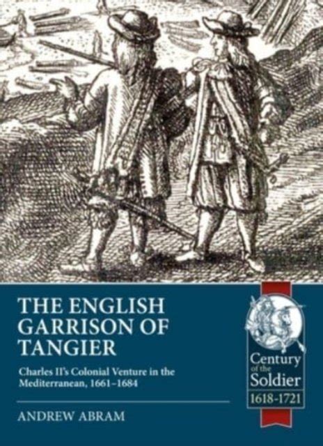 The English Garrison Of Tangier Charles Iis Colonial Venture In The
