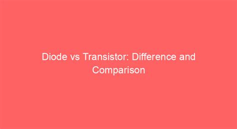 Diode Vs Transistor Difference And Comparison