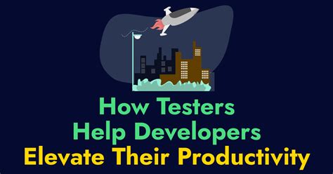 how testers help developers elevate their productivity dev tester