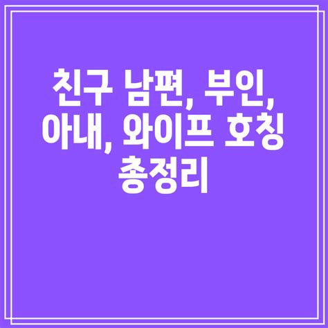 친구 남편 부인 아내 와이프 호칭 총정리 네이버 블로그