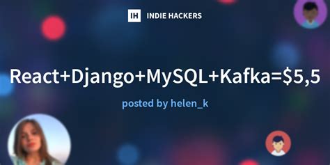 react django mysql kafka 5 5 indie hackers