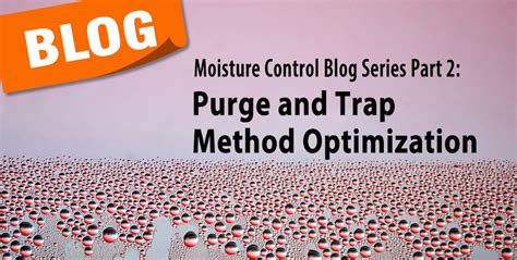 Moisture Control Blog Series Part 2 Ways To Optimize Moisture Control In The Purge And Trap
